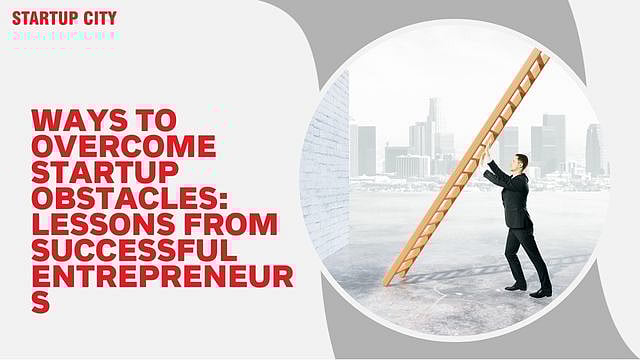 Ways to Overcome Startup Obstacles: Lessons from Successful Entrepreneurs