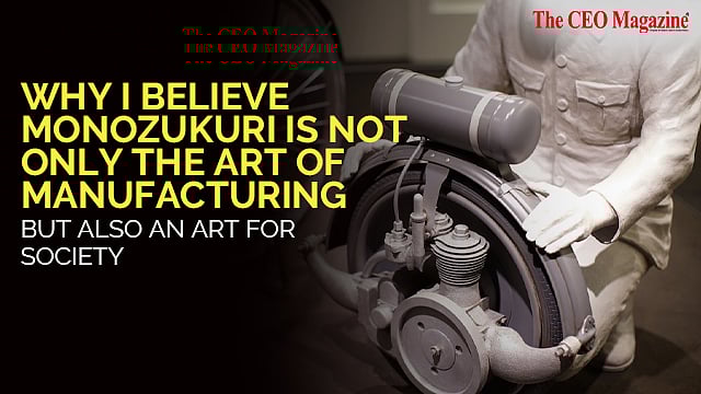 “Why I believe monozukuri is not only the art of manufacturing, but ...